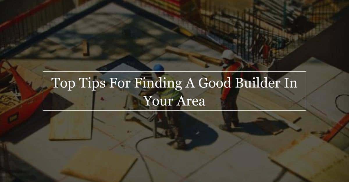 Top Tips for Finding a Good Builder - Form Construction